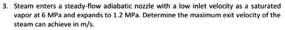SOLVED: 3. Steam enters a steady-flow adiabatic nozzle with a low inlet ...
