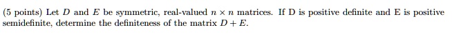 (5 points) Let D and E be symmetric, real-valued n × n matrices. If D ...