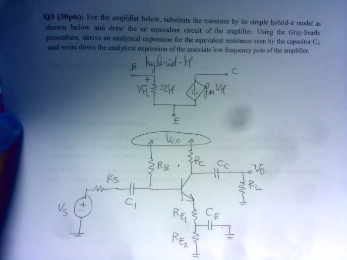 SOLVED: Q3 30pts):For the amplifier below,substitute the transistor by its simple hybrid-r model ...