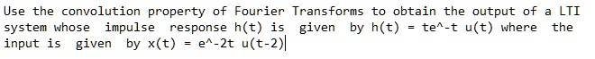 Use the convolution property of Fourier Transforms to obtain the output of a LTI system whose ...