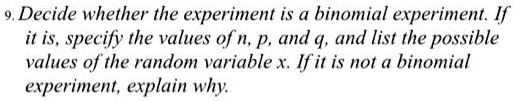 SOLVED: Decide whether the experiment is a binomial experiment. If it is, specify the values of ...