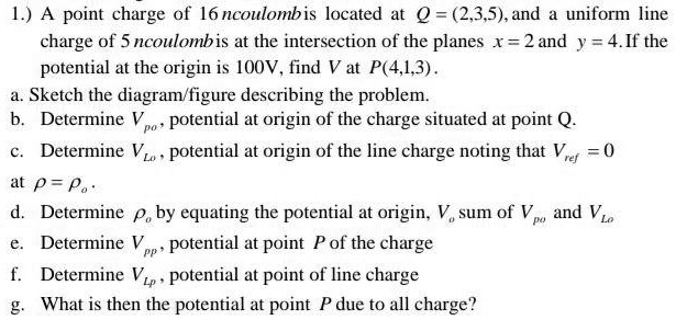 SOLVED: A point charge of 16 nC is located at O = (2,3.5), and a uniform line charge of 5 nC is ...