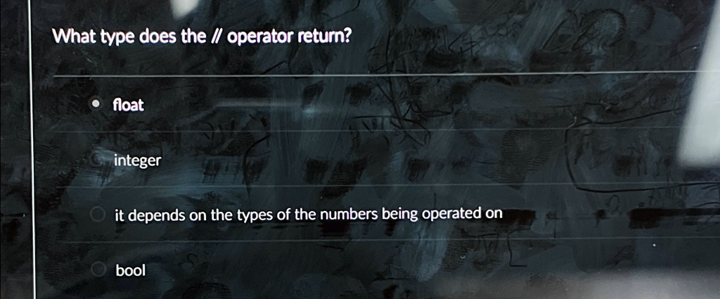 What type does the // operator return? float integer it depends on the types of the numbers ...