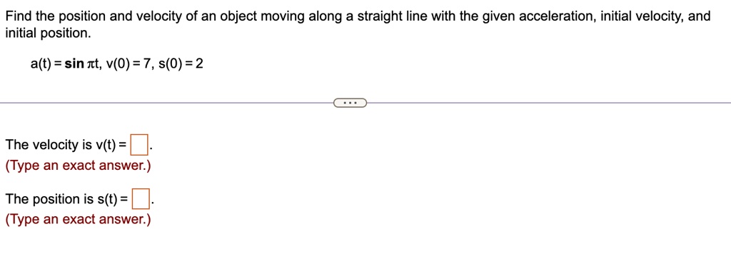 SOLVED: Find the position and velocity of an object moving along a straight line with the given ...