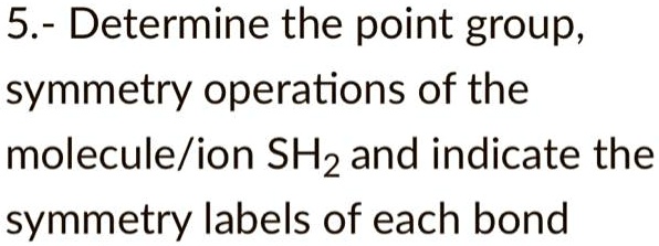 5 determine the point group symmetry operations of the moleculelion sh2 ...
