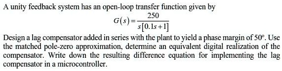 SOLVED: A unity feedback system has an open-loop transfer function given by 250 G(s) = s(0.1s+1 ...