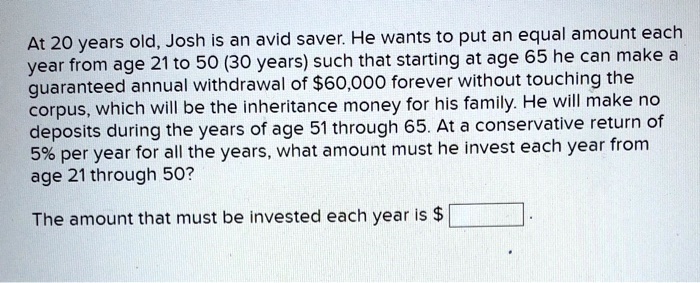 at 20 years old josh is an avid saver he wants to put an equal amount ...