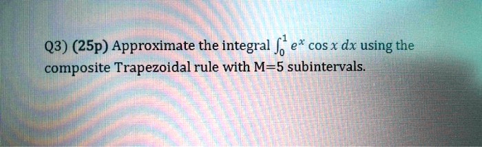 SOLVED: Q3) (25p) Approximate the integral ex cos x dx using the ...