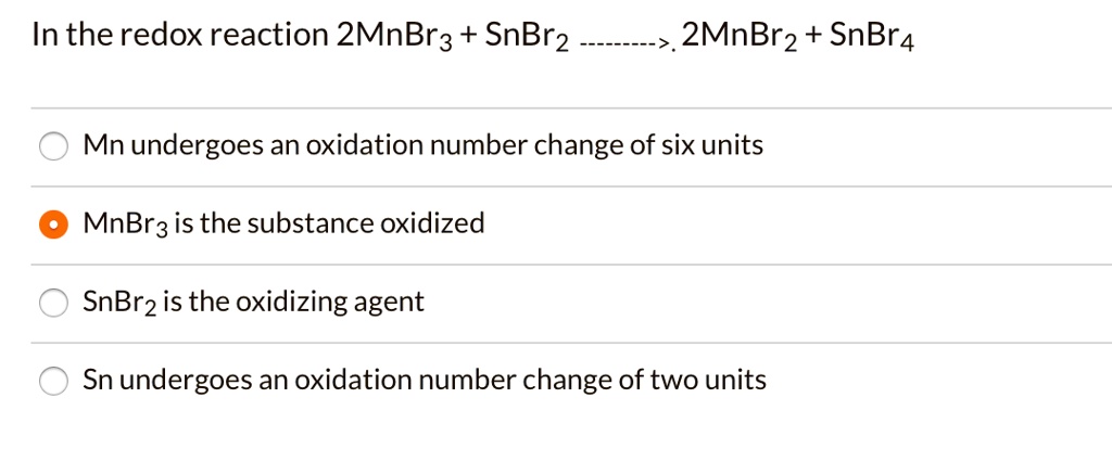 In the redox reaction 2MnBr3 + SnBr2 ———> 2MnBr2 + SnBr4 Mn undergoes ...