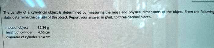 the density of a cylindrical abject determined by measuring the mass ...