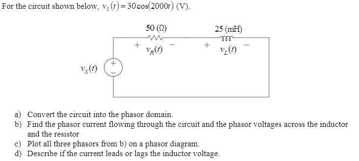 For the circuit shown below, vs(t) = 30 cos(2000t) (V). 50 (Ω) 25 (mH) + - vR(t) + - vL(t) + vs ...