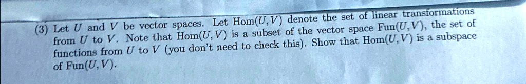 (3) Let U and V be vector spaces. Let Hom(U, V) denote the set of linear transformations from U ...