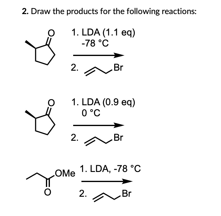 SOLVED: 2. Draw the products for the following reactions: 1. LDA (1.1 ... SOLVED: 2. Draw the products for the following reactions: 1. LDA (1.1 ...