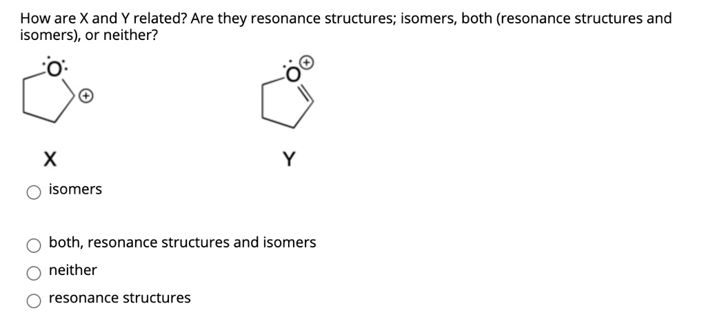 SOLVED:How are Xand Y related? Are they resonance structures; isomers, both (resonance ...