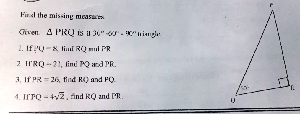 SOLVED: Find the missing measures Given: PRQ is a 30-60-90 triangle: 1. If PQ = 8, find RQ and ...