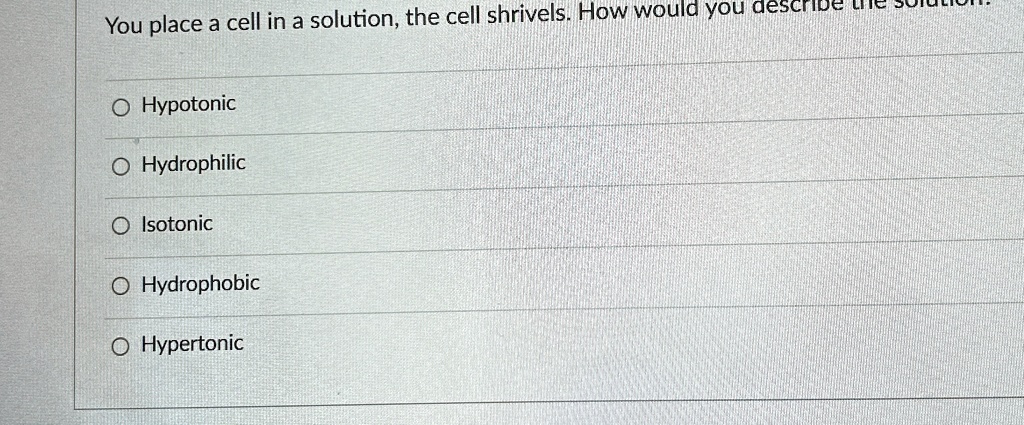 You place a cell in a solution, the cell shrivels. How would you ...