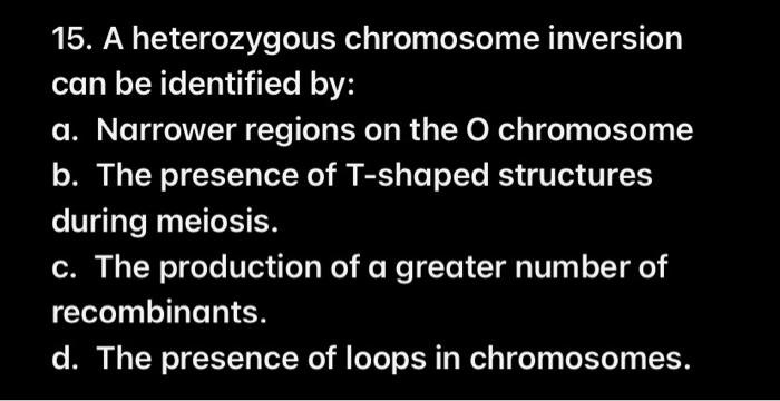 SOLVED: 15. A heterozygous chromosome inversion can be identified by: a ...