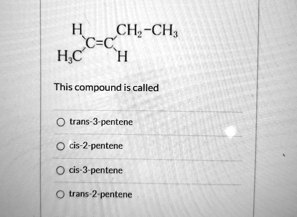 SOLVED: H CH;-CH; C-C HSC H This compound is called trans-3-pentene cis ...