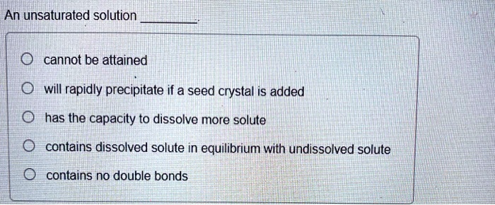 SOLVED: An unsaturated solution cannot be attained will rapidly ...