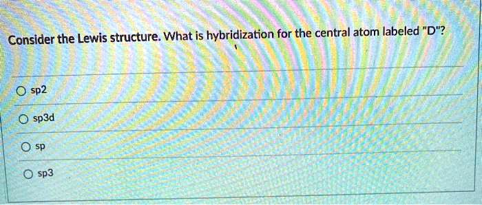 SOLVED: Consider the Lewis structure: What is hybridization for the ...