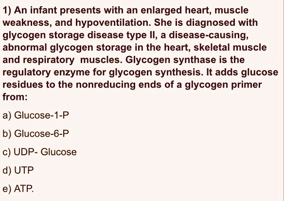 1) An infant presents with an enlarged heart, muscle weakness, and ...