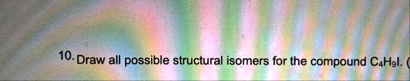 draw all possible structural isomers for the compound c4h9i 10 draw all possible structural ...