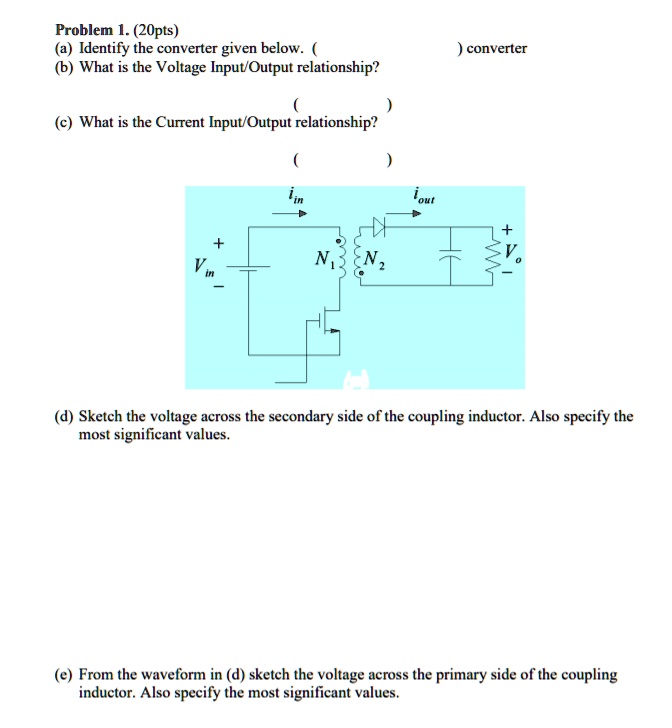 SOLVED: Problem 1. (20 pts) a) Identify the converter given below. b) What is the Voltage Input ...