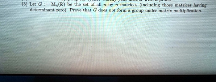 SOLVED: Let G := Mn(R) be the set of all n by n matrices (including those matrices having ...