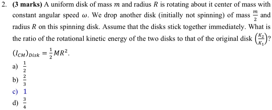 2. (3 marks) A uniform disk of mass m and radius R is rotating about it center of mass with ...