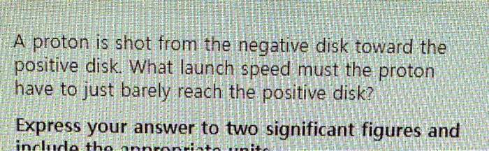 a proton is shot from the negative disk toward the positive disk what ...