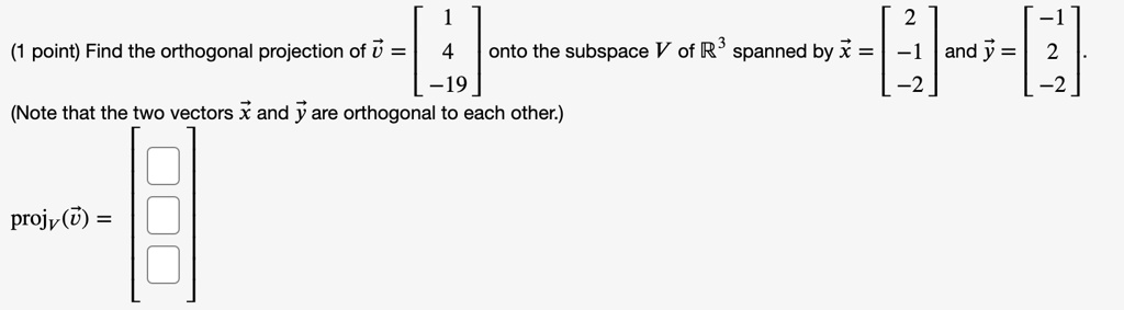 SOLVED: point) Find the orthogonal projection of U onto the subspace V of R3 spanned by X = and ...