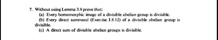 7. Without using Lemma 3.9 prove that: (a) Every homomorphic image of a divisible abelian group ...