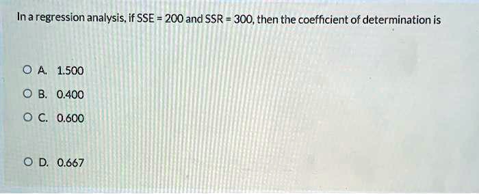 SOLVED: Ina regression analysis, if SSE 200 and SSR = 300, then the coefficient of determination ...