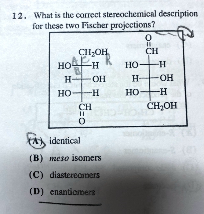 SOLVED: What is the correct stereochemical description for these two Fischer projections? 0 ...