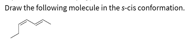 Draw the following molecule in the s-cis conformation: