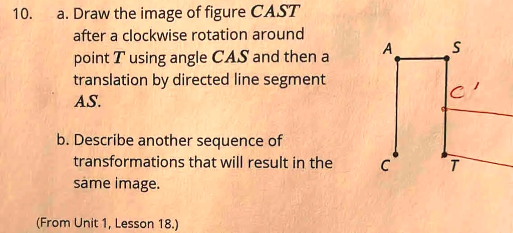 [GET ANSWER] 10. a. Draw the image of figure CAST after a clockwise rotation around point T ...