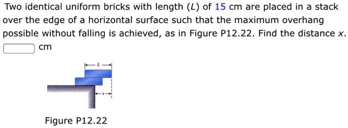two identical uniform bricks with length l of 15 cm are placed in a stack over the edge of a ...