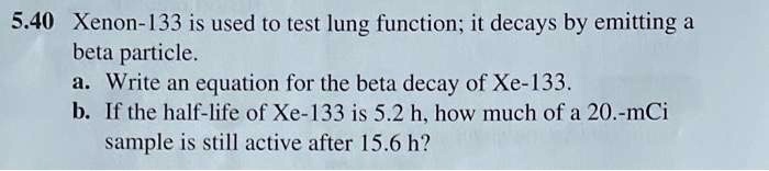 SOLVED: 5.40 Xenon-133 is used to test lung function; it decays by ...