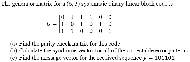 The Generator Matrix For A 6 3 Systematic Binary Linear Block Code Is A Find The Parity