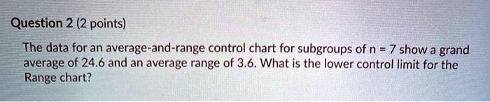 SOLVED: Question 2 (2 points) The data for an average-and-range control ...