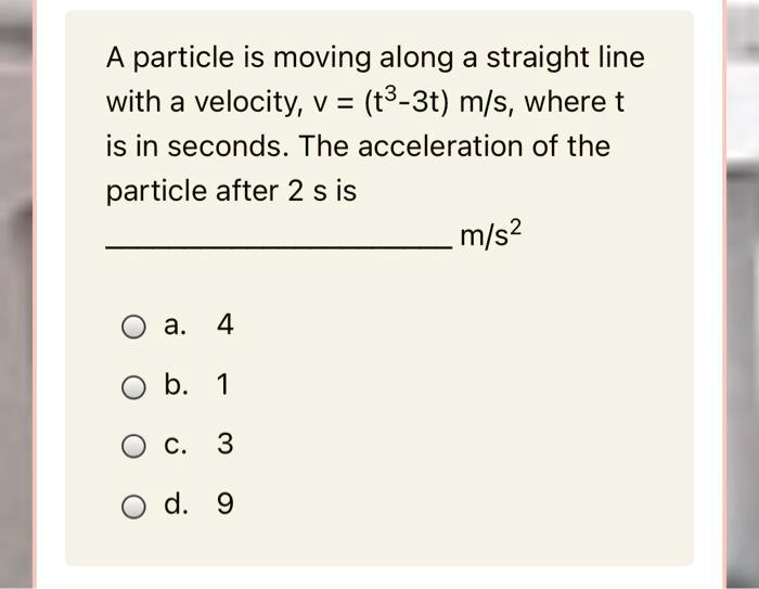 SOLVED: A particle is moving along a straight line with a velocity, V = (t^3 - 3t) m/s, where t ...