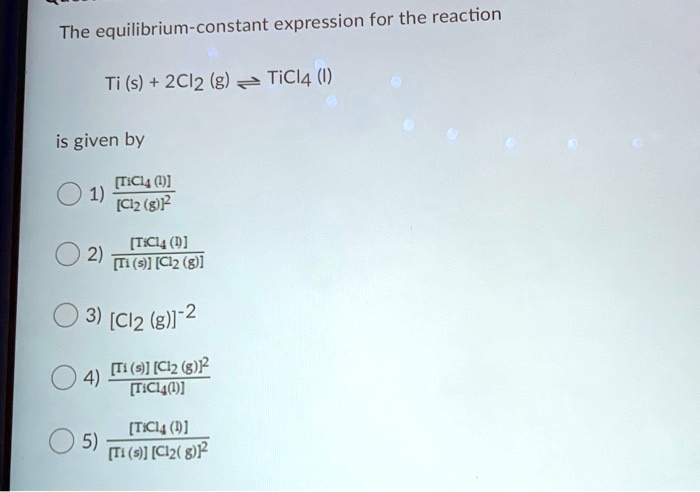 the equilibrium constant expression for the reaction ti s 2cl2 7 ticl4 ...