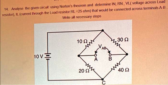 14. Analyze the given circuit using Norton's theorem and determine IN, RN, VL (voltage across ...