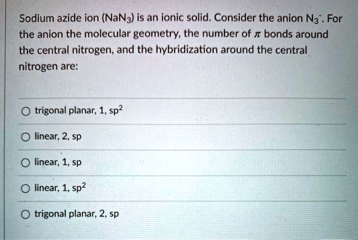 SOLVED: Sodium azide ion (NaN3) is an ionic solid. Consider the anion ... SOLVED: Sodium azide ion (NaN3) is an ionic solid. Consider the anion ...