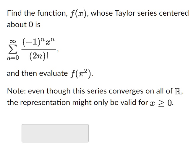 SOLVED:Find the function, f(x), whose Taylor series centered about 0 is (-1)w" n=0 (2n)! and ...