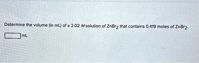 SOLVED: Determine the volume (in mL) ofa 2.02 Msolution of Zn8r2 that contains 0.419 moles ; of ...