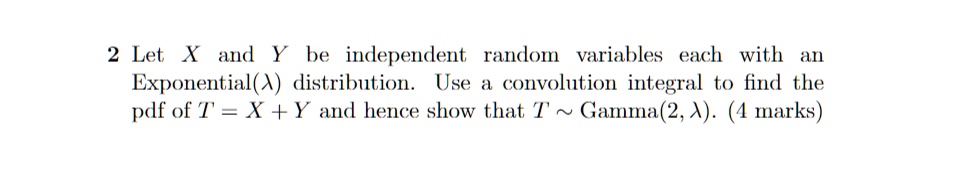 SOLVED: Let X and Y be independent random variables each with a Exponential(A) distribution. Use ...