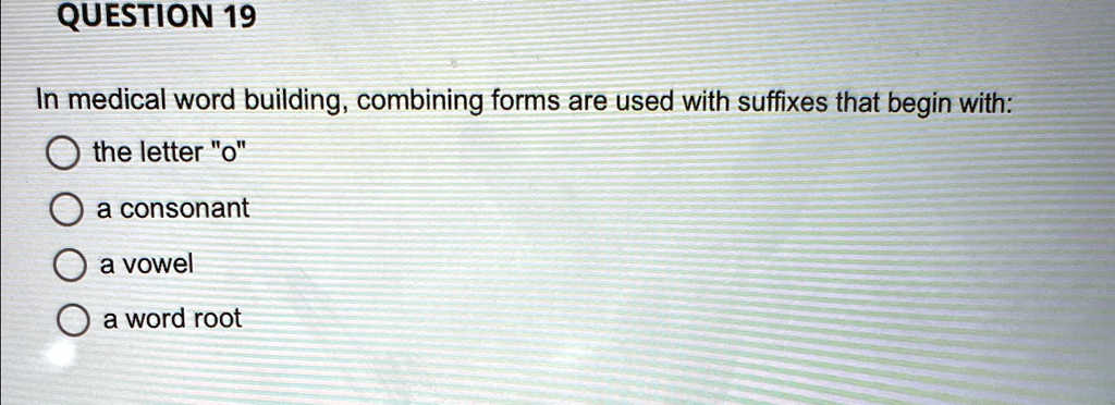 QUESTION 19 In medical word building, combining forms are used with ...