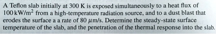 SOLVED: A Teflon slab initially at 300 K is exposed simultaneously to a ...