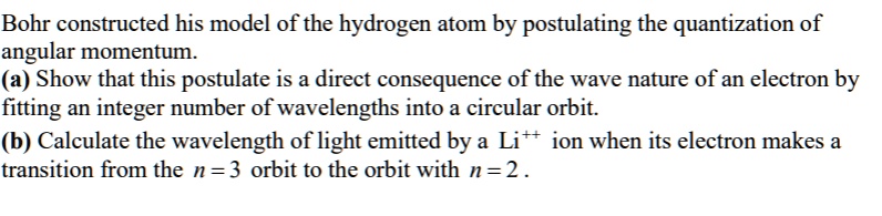 Solved Bohr Constructed His Model Of The Hydrogen Atom By Postulating